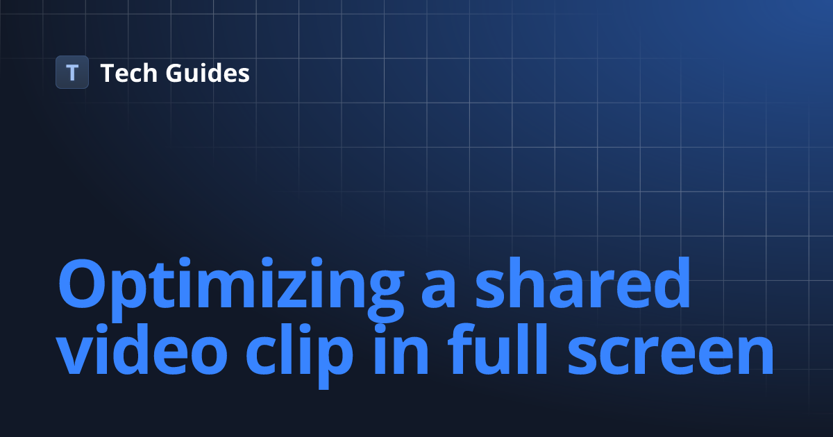 Optimizing a shared video clip in full screen | Tech Guides